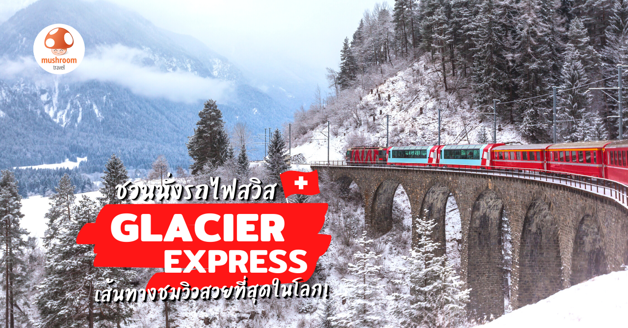 ชวนนั่ง รถไฟสวิส Glacier Express เส้นทางสวยที่สุดในโลก! - Mushroom Travel